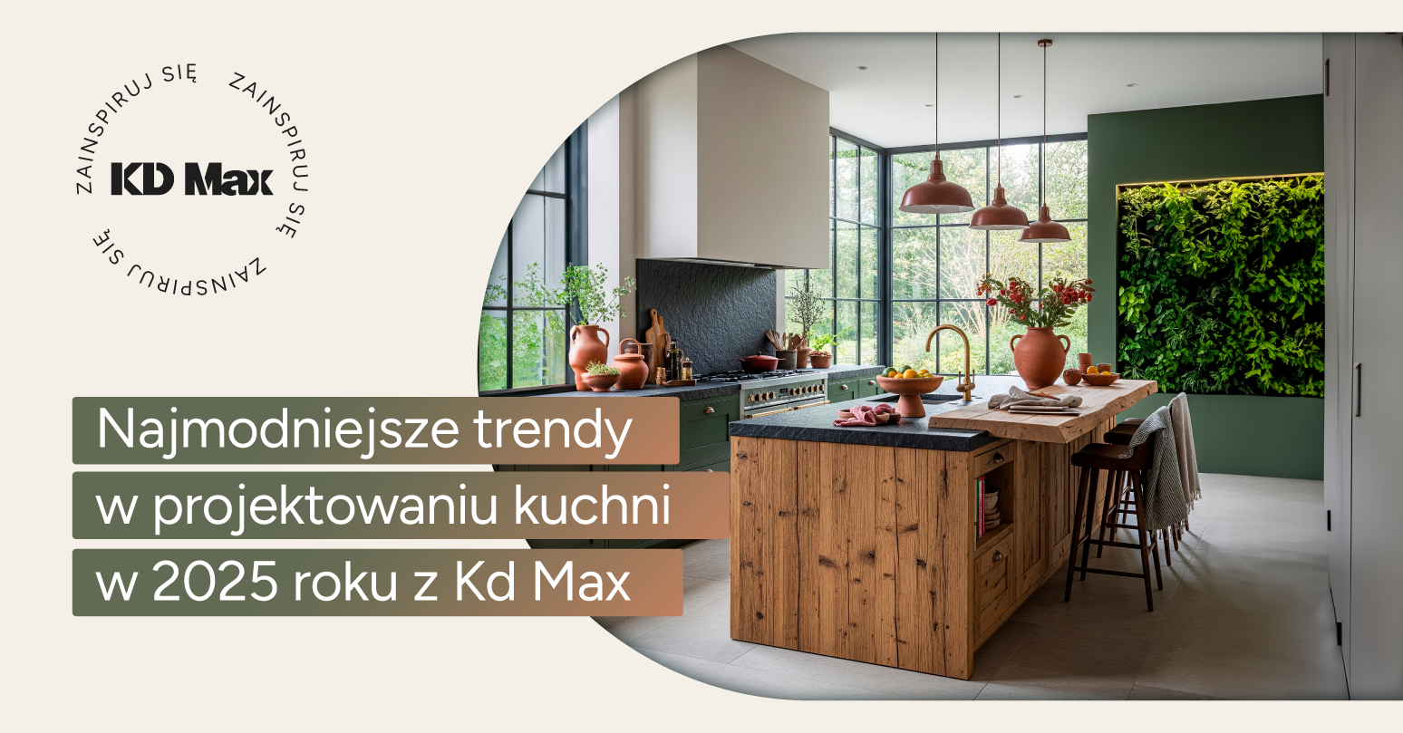 Najmodniejsze trendy w projektowaniu kuchni 2025 z KD Max